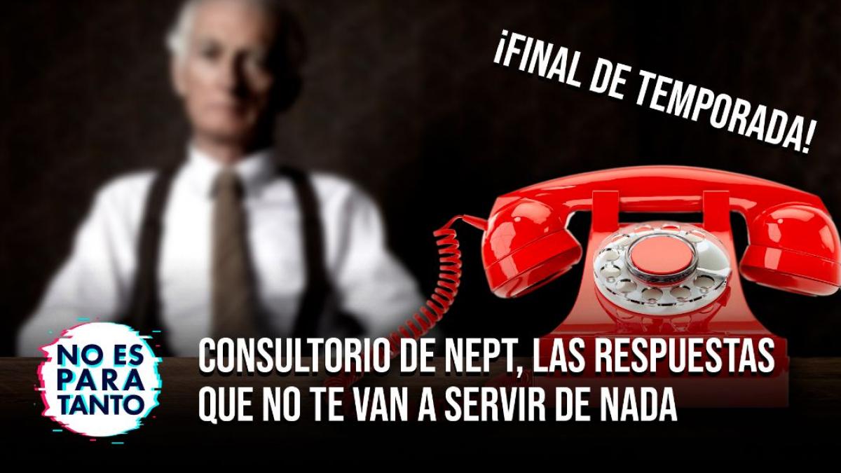 Consultorio de NEPT, las respuestas que no te van a servir de nada